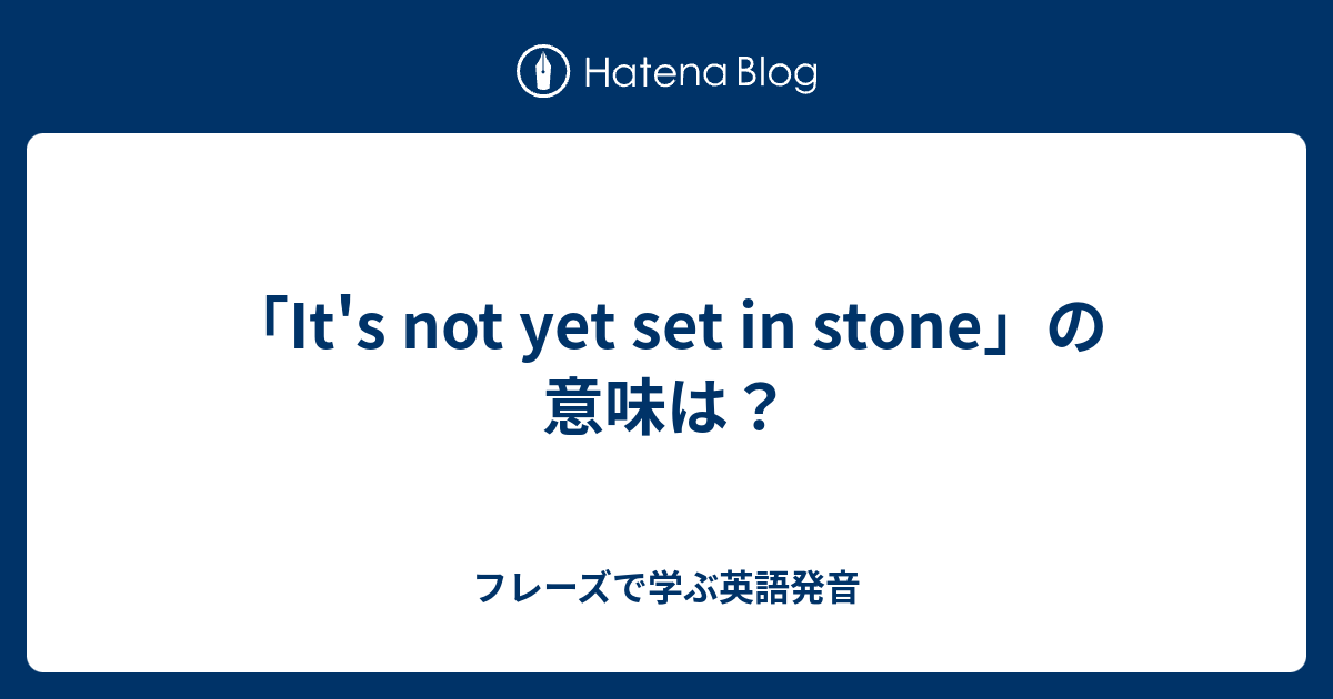 「It's not yet set in stone」の意味は？ - フレーズで学ぶ英語発音