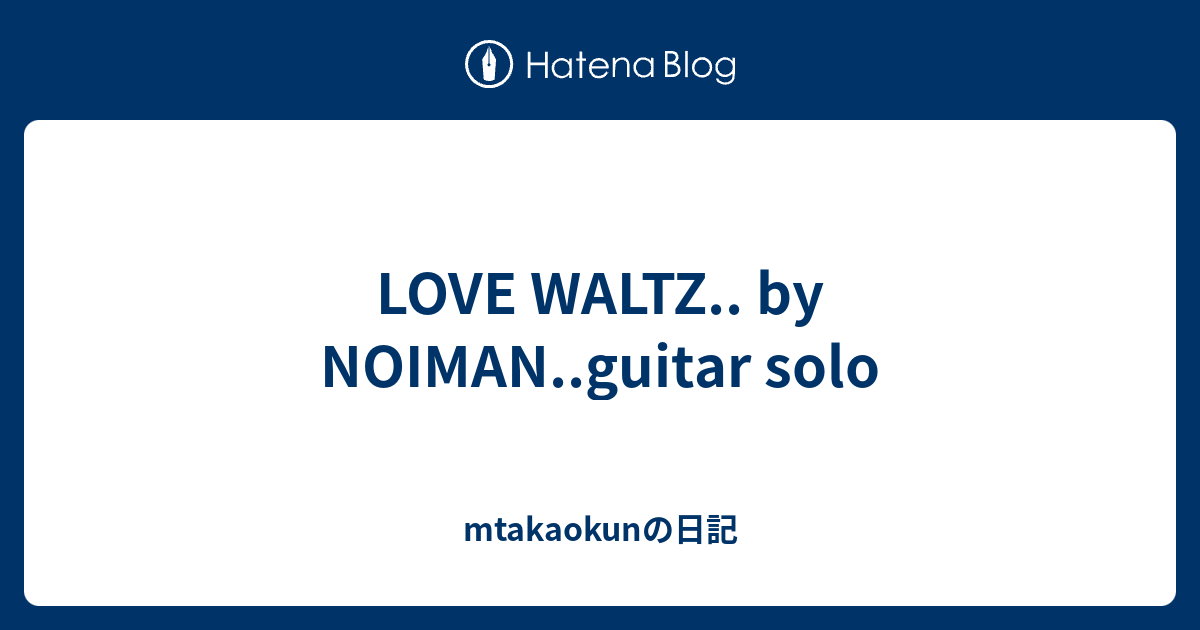 LOVE WALTZ.. by NOIMAN..guitar solo - mtakaokunの日記