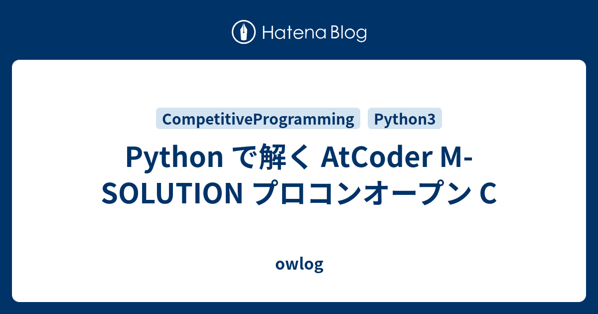 Python で解く AtCoder M-SOLUTION プロコンオープン C - owlog