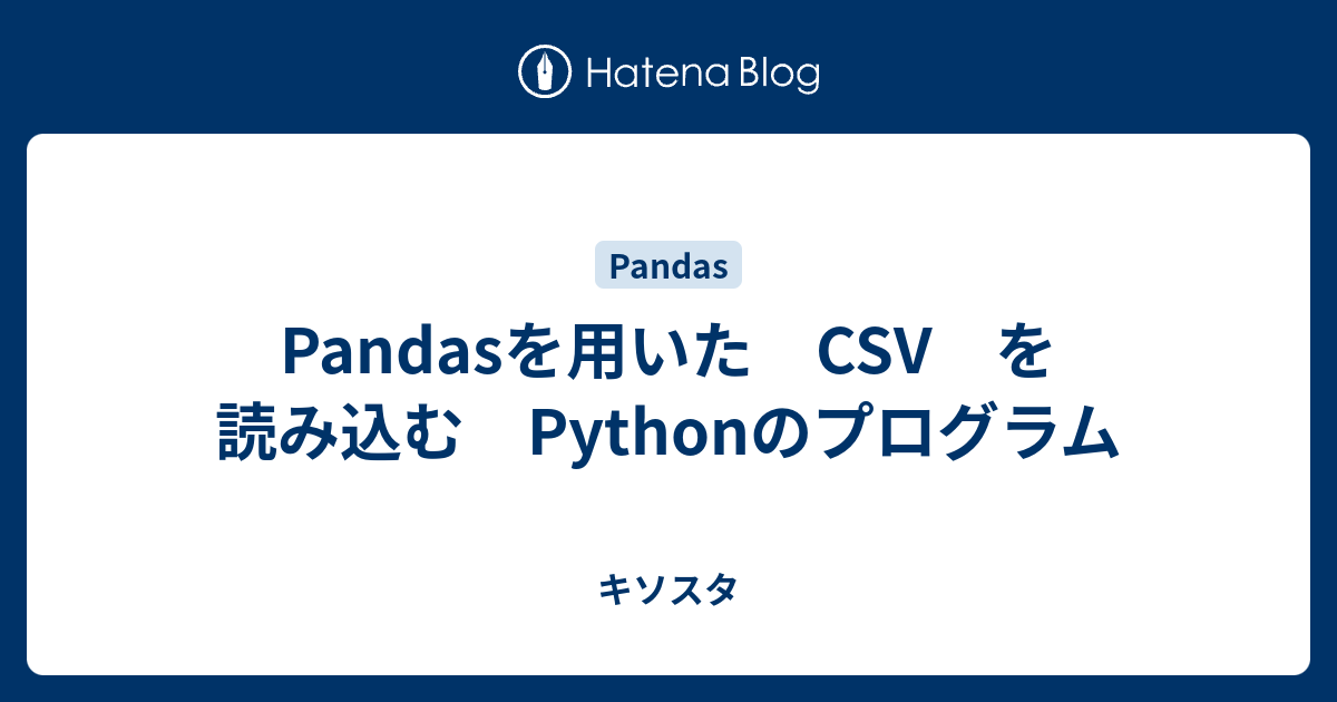 Pandasを用いた CSV を読み込む Pythonのプログラム - キソスタ