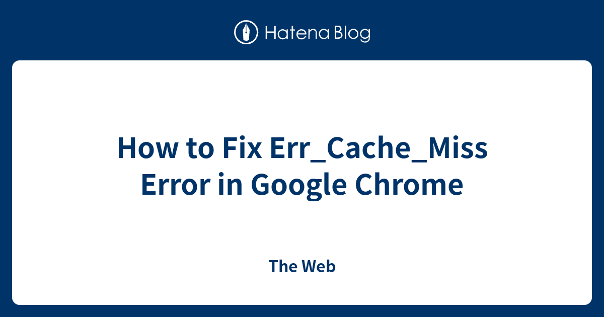 How to Fix Err_Cache_Miss Error in Google Chrome - The Web