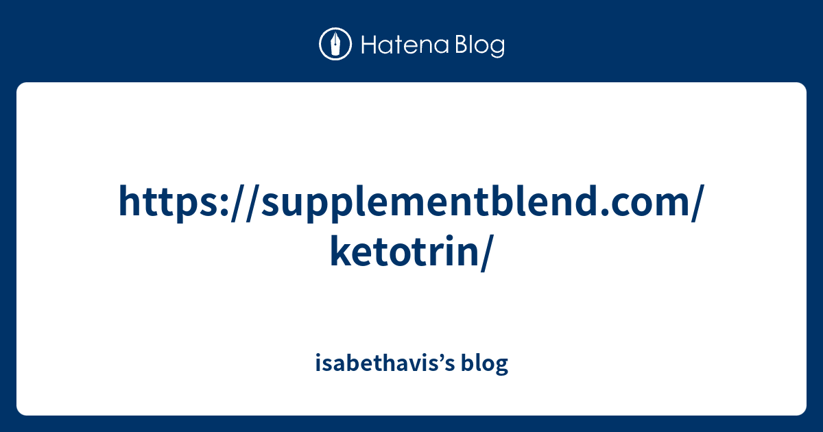 https://supplementblend.com/ketotrin/ - isabethavis’s blog