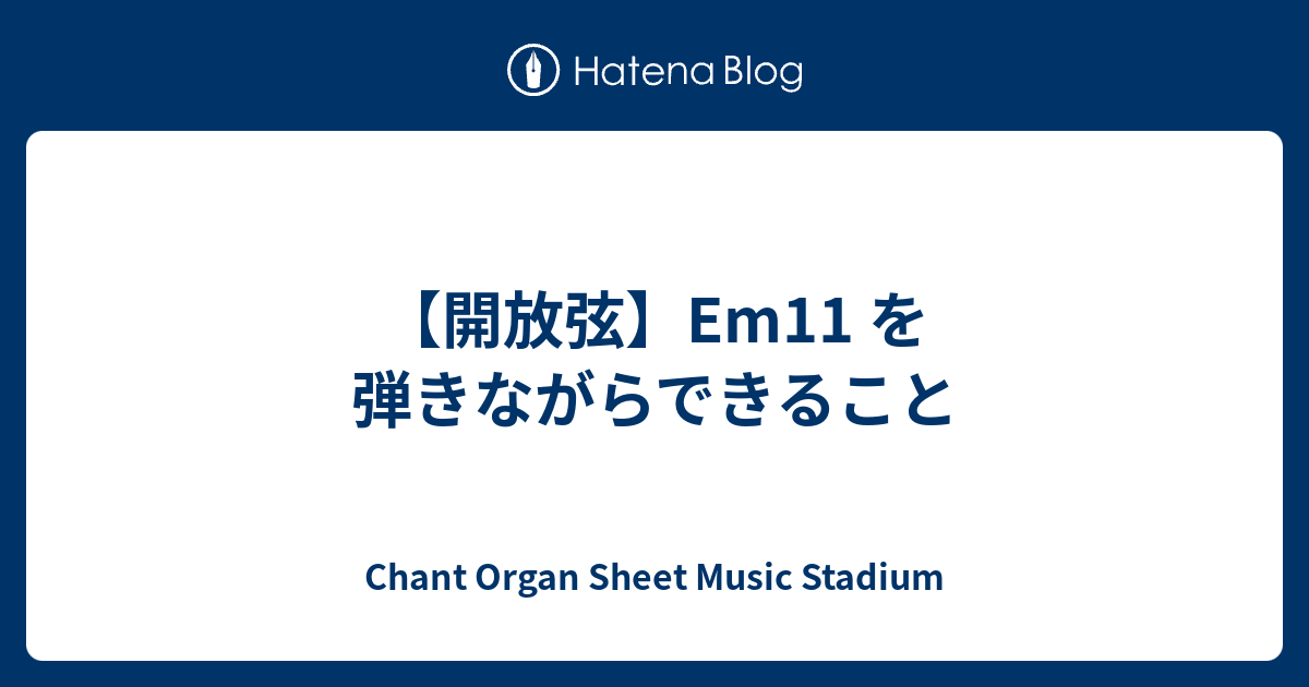 【開放弦】Em11 を弾きながらできること - Chant Organ Sheet Music Stadium
