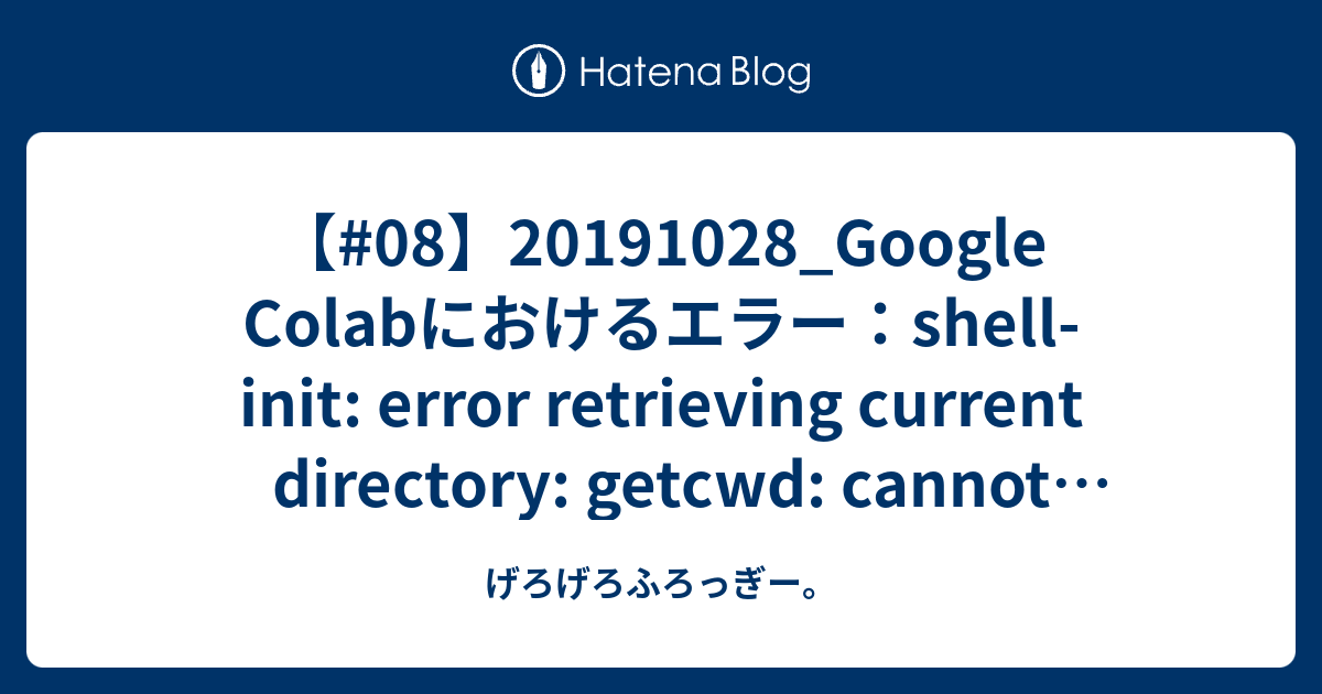 08】20191028_Google Colabにおけるエラー：shell-init: error retrieving current directory: getcwd: cannot ...