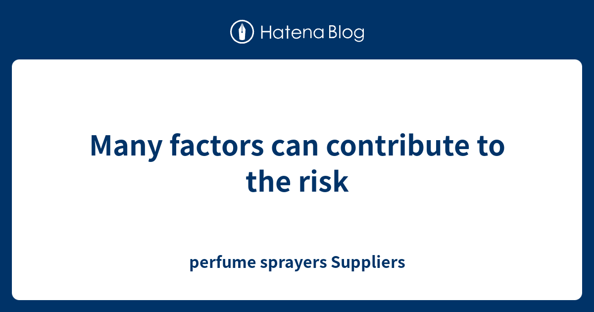 Many factors can contribute to the risk - perfume sprayers Suppliers