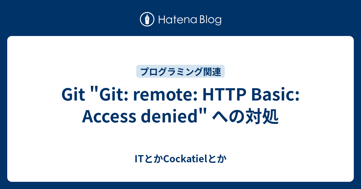 Git "Git: remote: HTTP Basic: Access denied" への対処 - ITとかCockatielとか