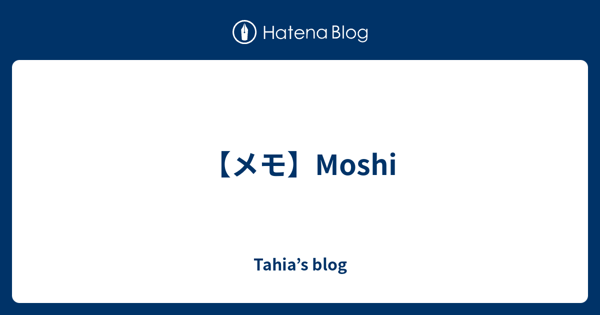 【メモ】Moshi - Tahia’s blog