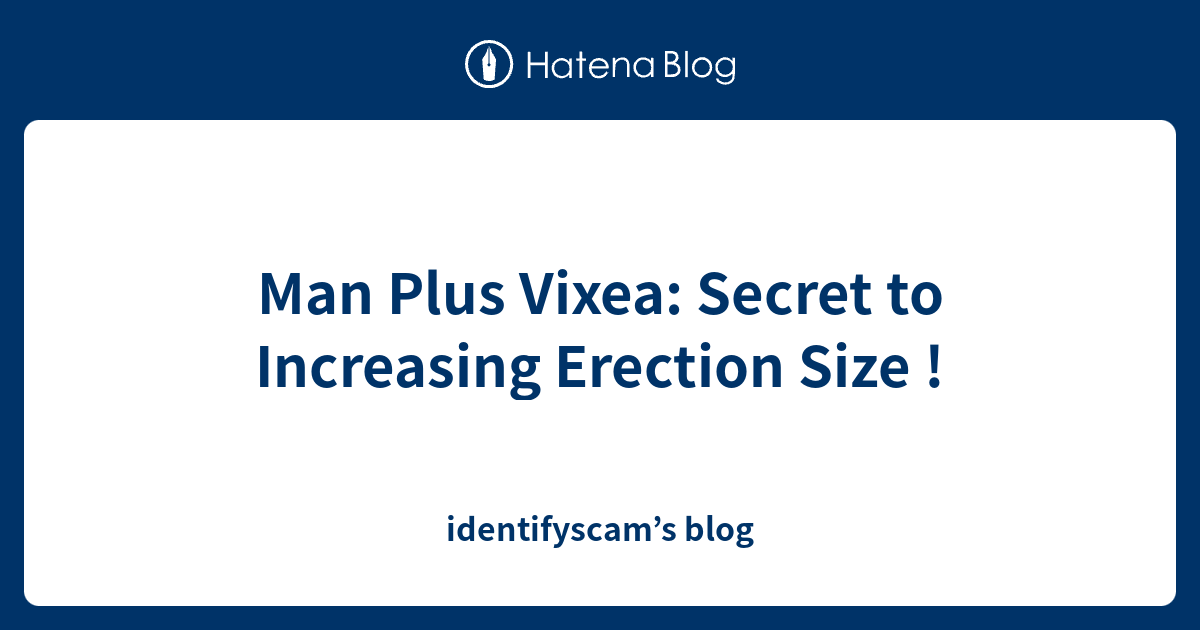Man Plus Vixea: Secret to Increasing Erection Size ! - identifyscam’s blog