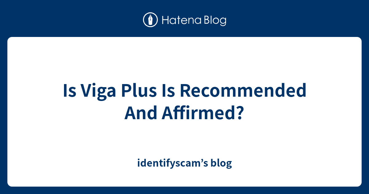 Is Viga Plus Is Recommended And Affirmed? - identifyscam’s blog