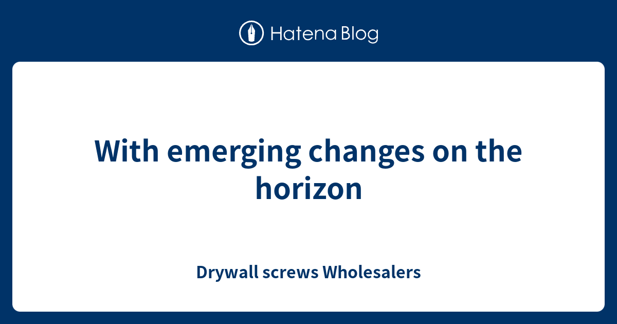 With emerging changes on the horizon - Drywall screws Wholesalers