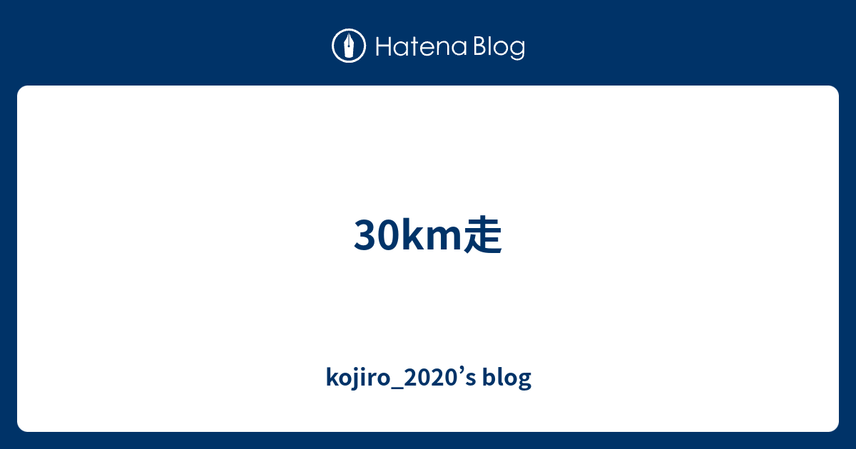 30km走 - kojiro_2020’s blog