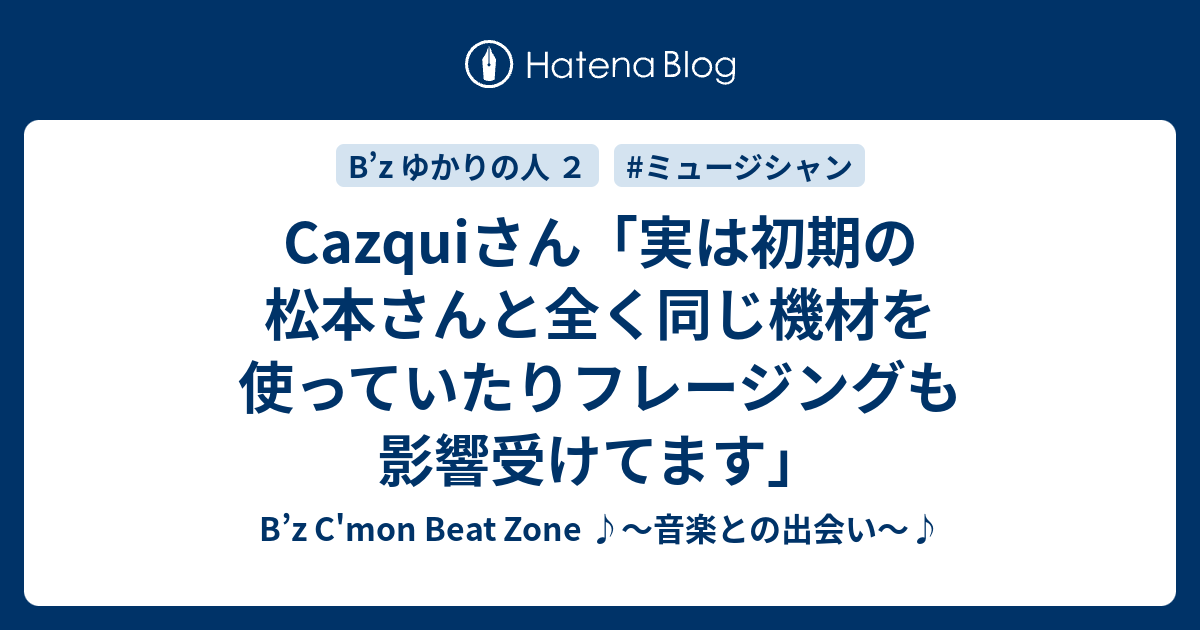Cazquiさん「実は初期の松本さんと全く同じ機材を使っていたりフレージングも影響受けてます」 - B’z C'mon Beat Zone ...