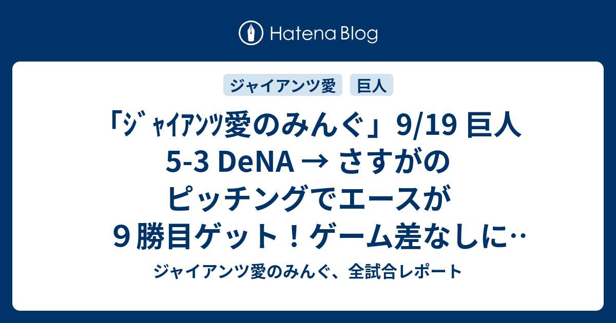 「ｼﾞｬｲｱﾝﾂ愛のみんぐ」9/19 巨人 5-3 DeNA → さすがのピッチングでエースが9勝目ゲット！ゲーム差なしに持ち込んだ！ - ジャイアンツ愛のみんぐ、全試合レポート
