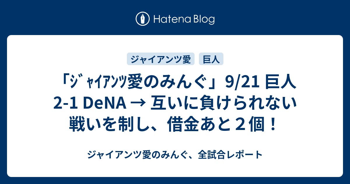 「ｼﾞｬｲｱﾝﾂ愛のみんぐ」9/21 巨人 2-1 DeNA → 互いに負けられない戦いを制し、借金あと2個！ - ジャイアンツ愛のみんぐ、全試合レポート