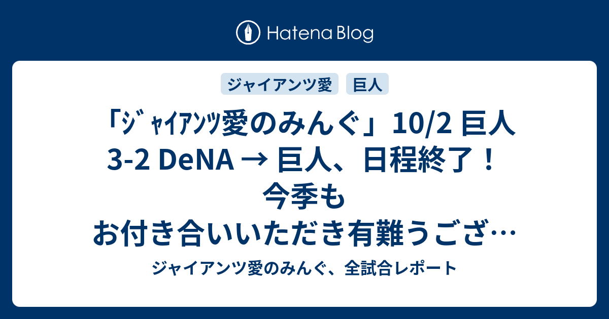 「ｼﾞｬｲｱﾝﾂ愛のみんぐ」10/2 巨人 3-2 DeNA → 巨人、日程終了！今季もお付き合いいただき有難うございました - ジャイアンツ愛のみんぐ、全試合レポート