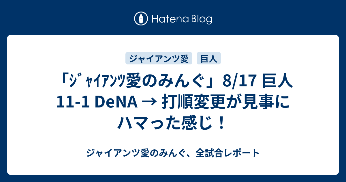 「ｼﾞｬｲｱﾝﾂ愛のみんぐ」8/17 巨人 11-1 DeNA → 打順変更が見事にハマった感じ！ - ジャイアンツ愛のみんぐ、全試合レポート