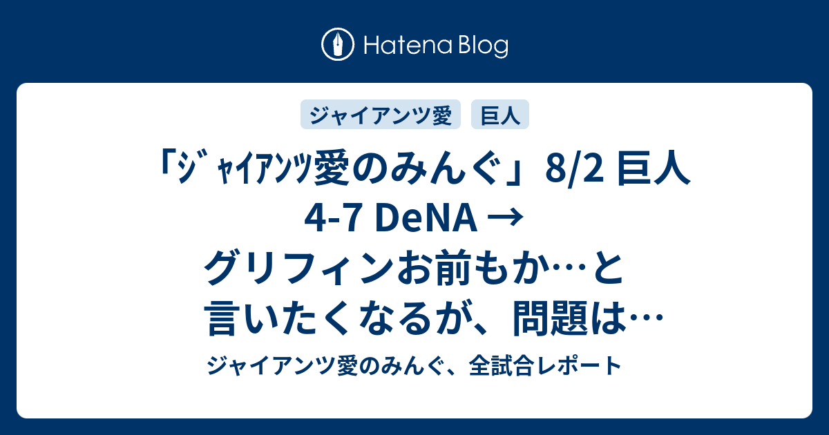 「ｼﾞｬｲｱﾝﾂ愛のみんぐ」8/2 巨人 4-7 DeNA → グリフィンお前もか…と言いたくなるが、問題はそこじゃない - ジャイアンツ愛のみんぐ、全試合レポート