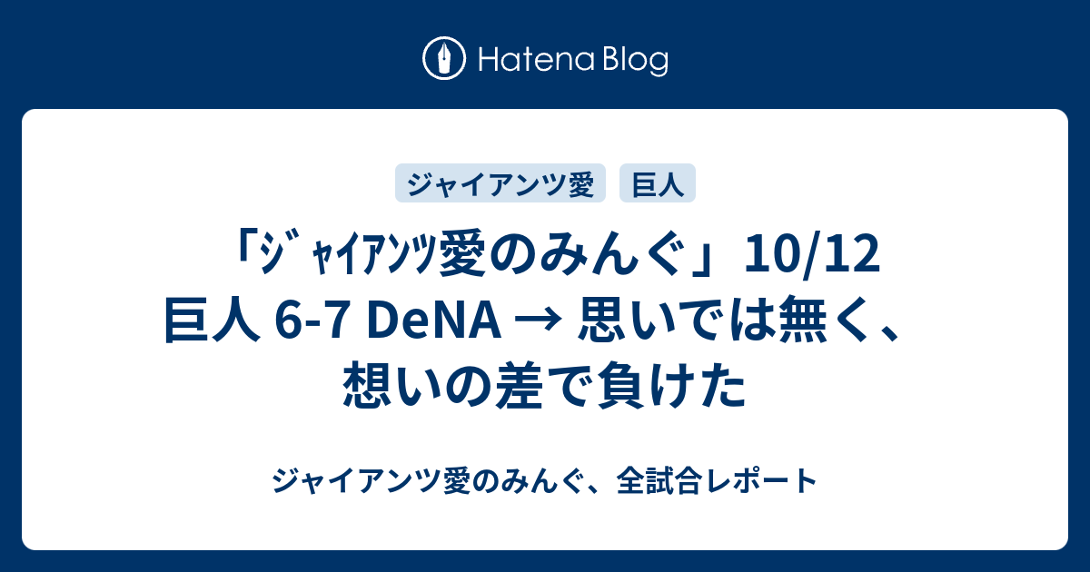 「ｼﾞｬｲｱﾝﾂ愛のみんぐ」10/12 巨人 6-7 DeNA → 思いでは無く、想いの差で負けた - ジャイアンツ愛のみんぐ、全試合レポート