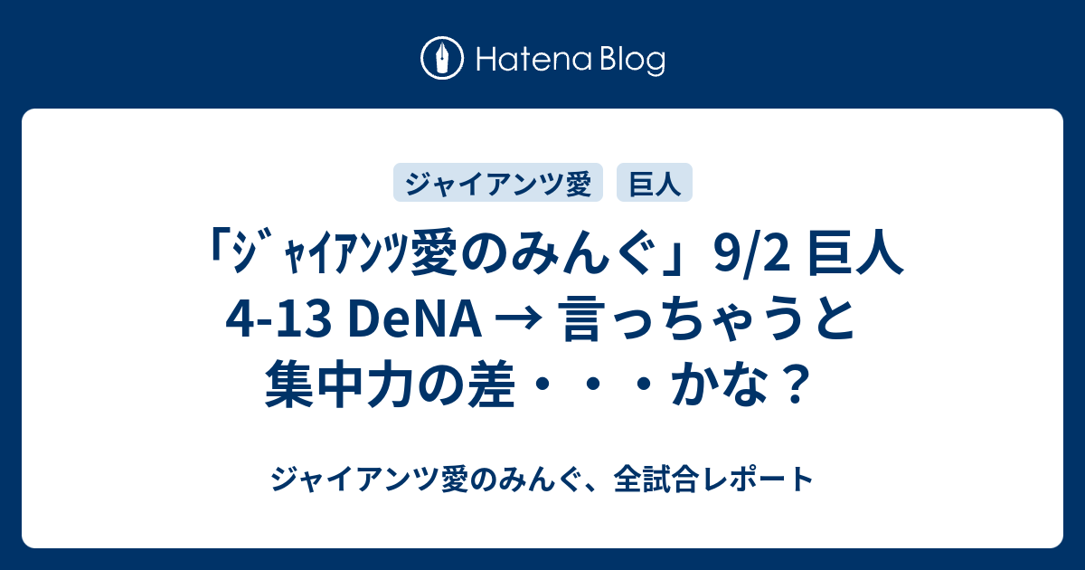 「ｼﾞｬｲｱﾝﾂ愛のみんぐ」9/2 巨人 4-13 DeNA → 言っちゃうと集中力の差・・・かな？ - ジャイアンツ愛のみんぐ、全試合レポート