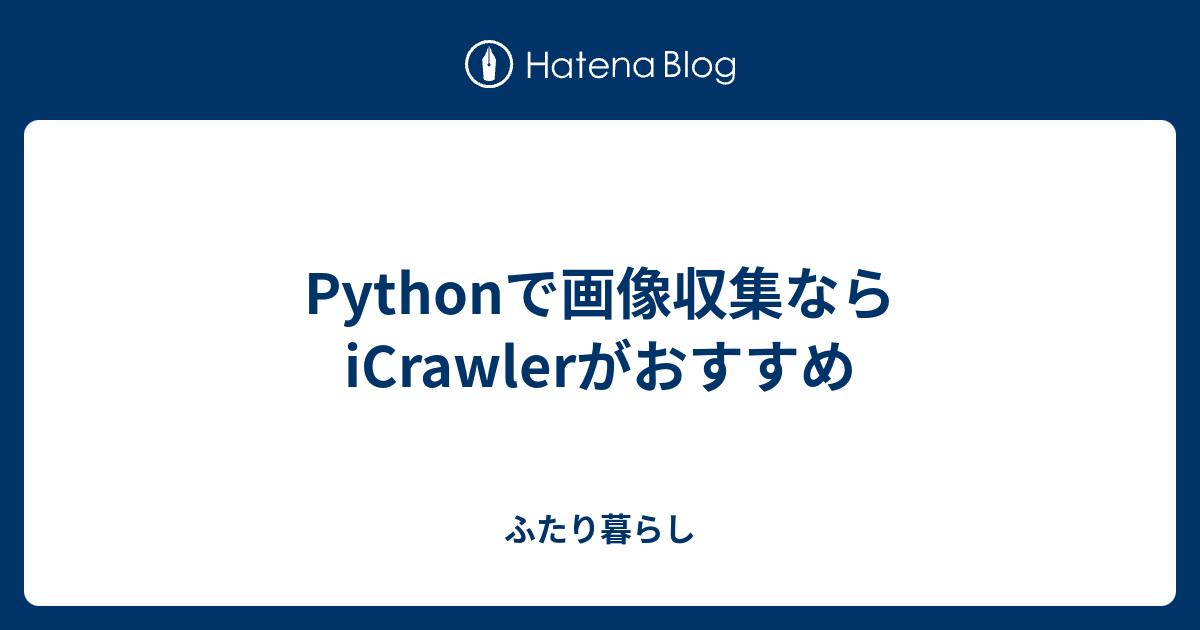 Pythonで画像収集ならiCrawlerがおすすめ - ふたり暮らし