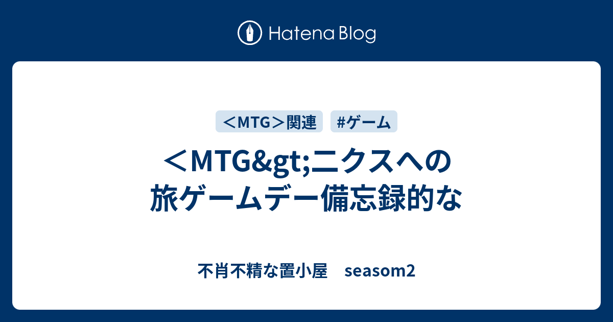 ＜MTG>二クスへの旅ゲームデー備忘録的な - 不肖不精な置小屋 seasom2