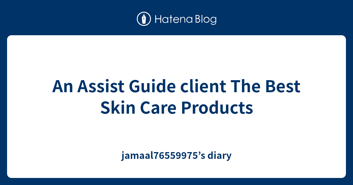An Assist Guide client The Best Skin Care Products - jamaal76559975’s diary