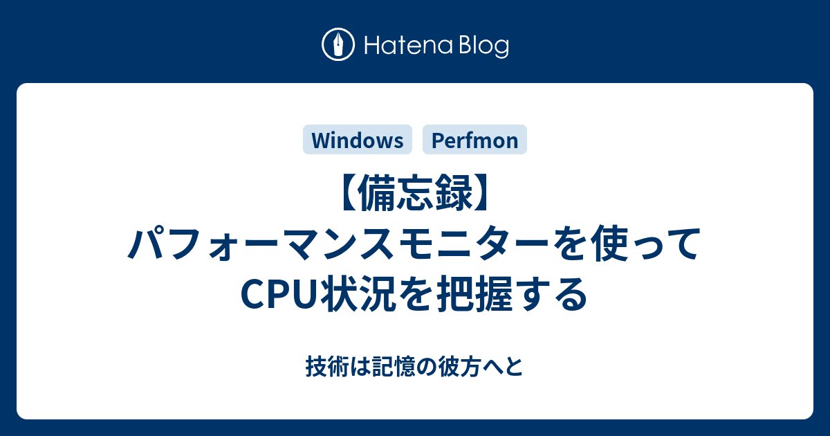 【備忘録】パフォーマンスモニターを使ってCPU状況を把握する - 技術は記憶の彼方へと