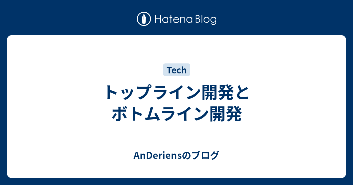 トップライン開発とボトムライン開発 - AnDeriensのブログ