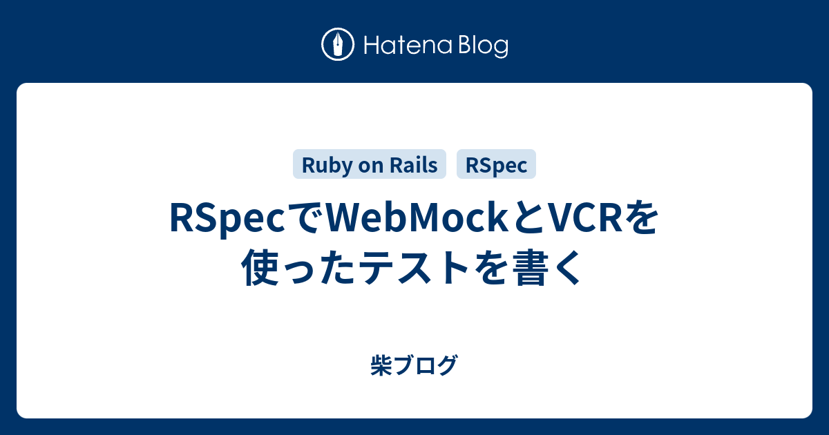 RSpecでWebMockとVCRを使ったテストを書く - 柴ブログ