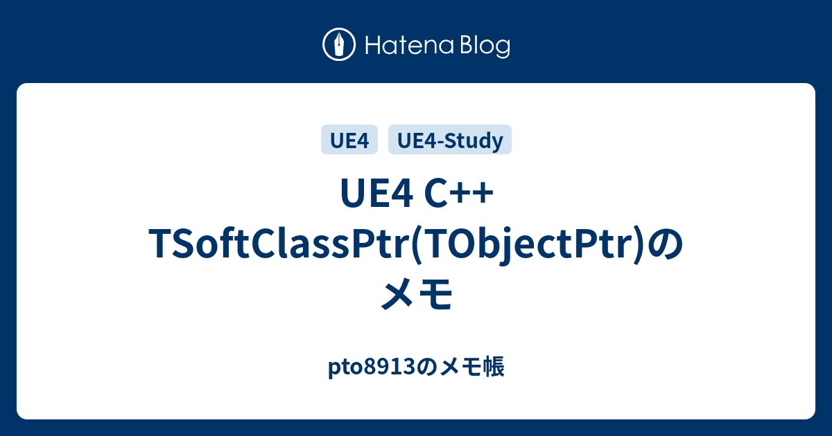 UE4 C++ TSoftClassPtr(TObjectPtr)のメモ - pto8913のメモ帳