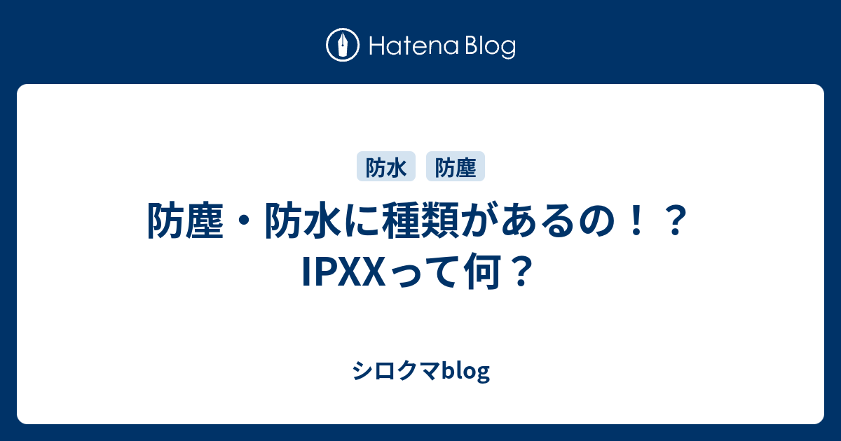 防塵・防水に種類があるの！？IPXXって何？ - シロクマblog