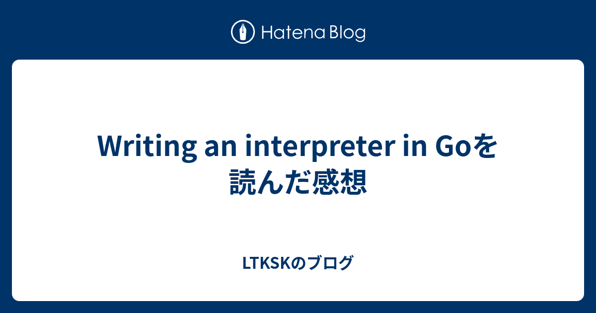 Writing an interpreter in Goを読んだ感想 - LTKSKのブログ