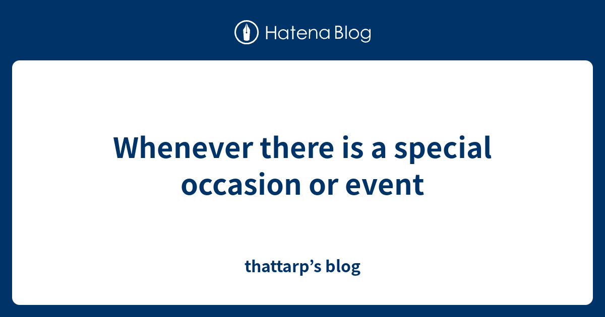 Whenever there is a special occasion or event - thattarp’s blog