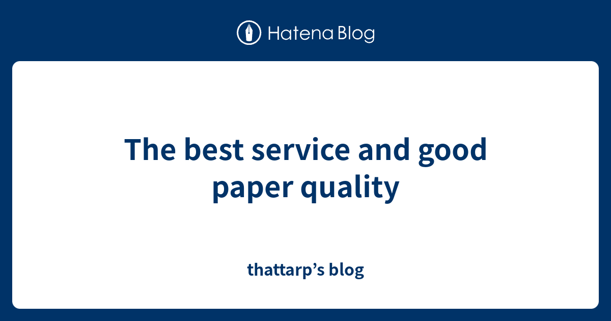 The best service and good paper quality - thattarp’s blog