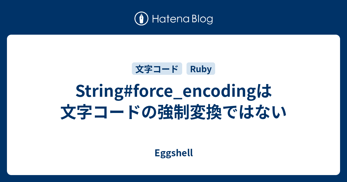 String#force_encodingは文字コードの強制変換ではない - Eggshell