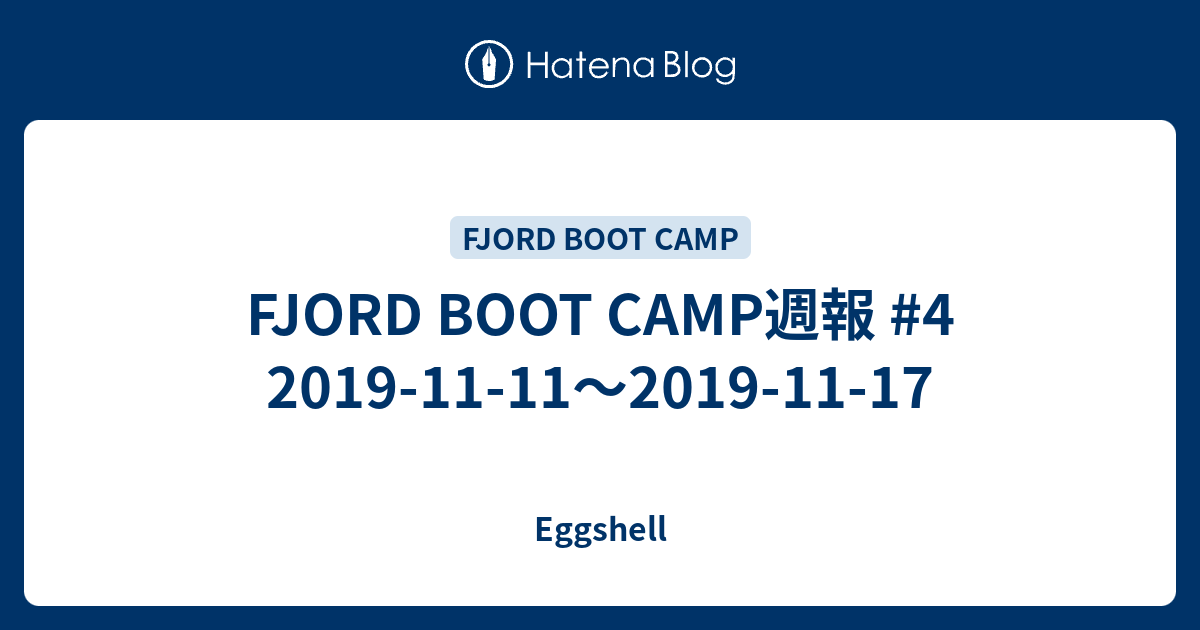FJORD BOOT CAMP週報 #4 2019-11-11〜2019-11-17 - Eggshell