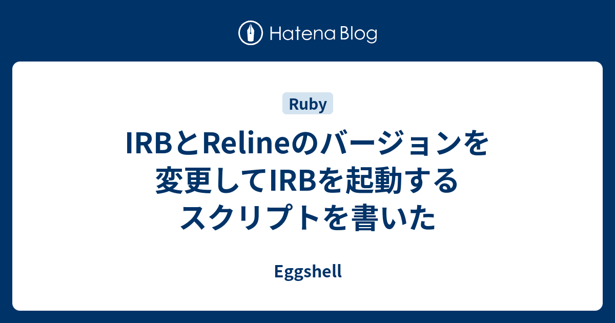 IRBとRelineのバージョンを変更してIRBを起動するスクリプトを書いた - Eggshell