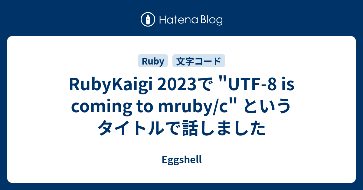 RubyKaigi 2023で "UTF-8 is coming to mruby/c" というタイトルで話しました - Eggshell