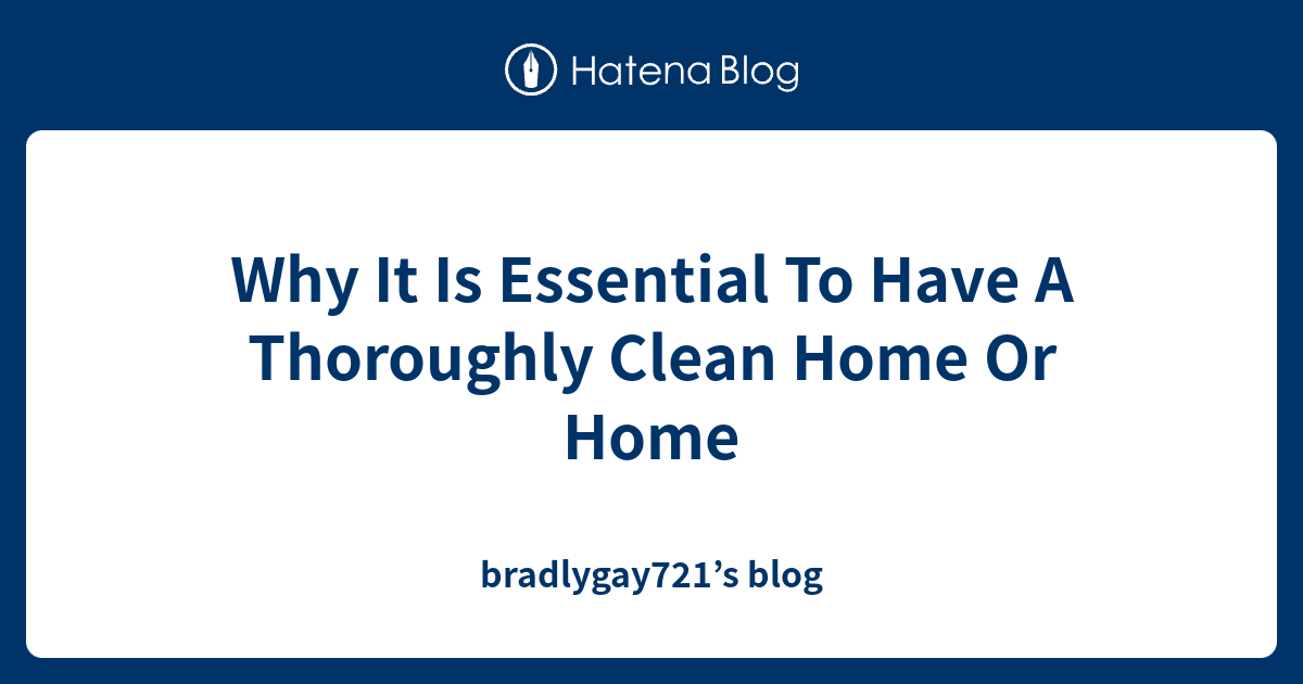 Why It Is Essential To Have A Thoroughly Clean Home Or Home ...