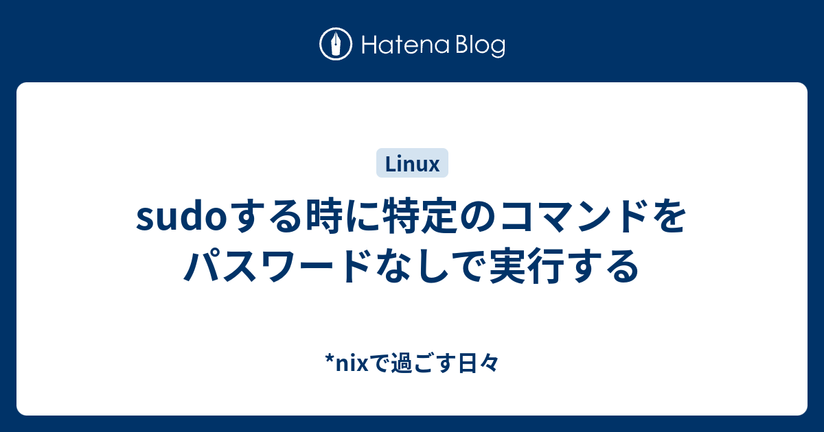 sudoする時に特定のコマンドをパスワードなしで実行する - *nixで過ごす日々