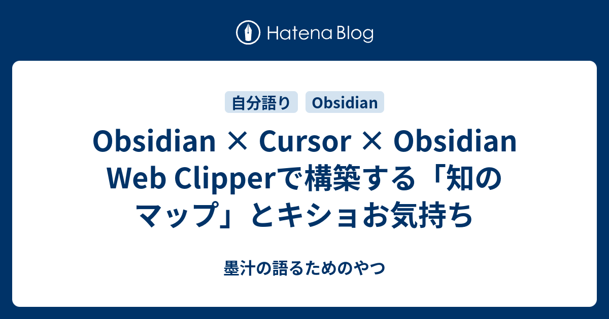 Obsidian × Cursor × Obsidian Web Clipperで構築する「知のマップ」とキショお気持ち - 墨汁の語るためのやつ