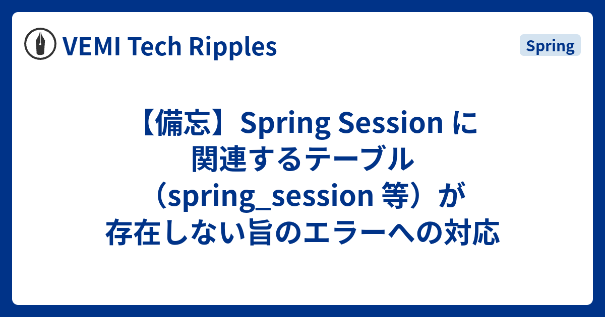 【備忘】Spring Session に関連するテーブル（spring_session 等）が存在しない旨のエラーへの対応 - VEMI Tech Ripples