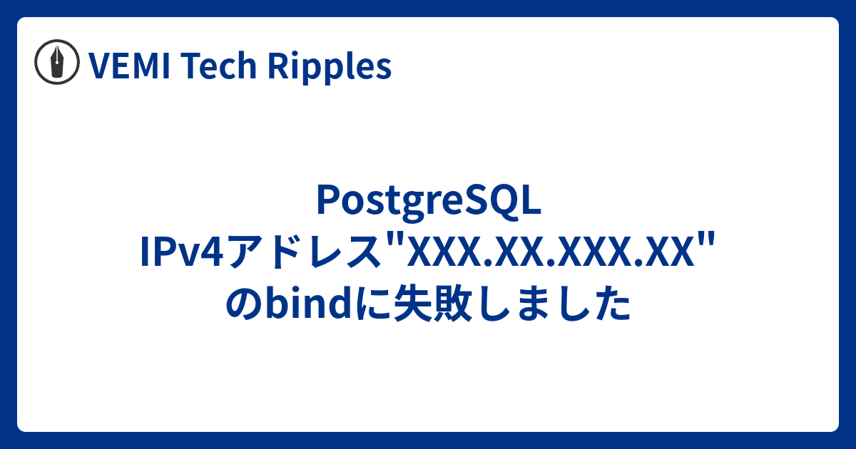 PostgreSQL IPv4アドレス"XXX.XX.XXX.XX"のbindに失敗しました - VEMI Tech Ripples