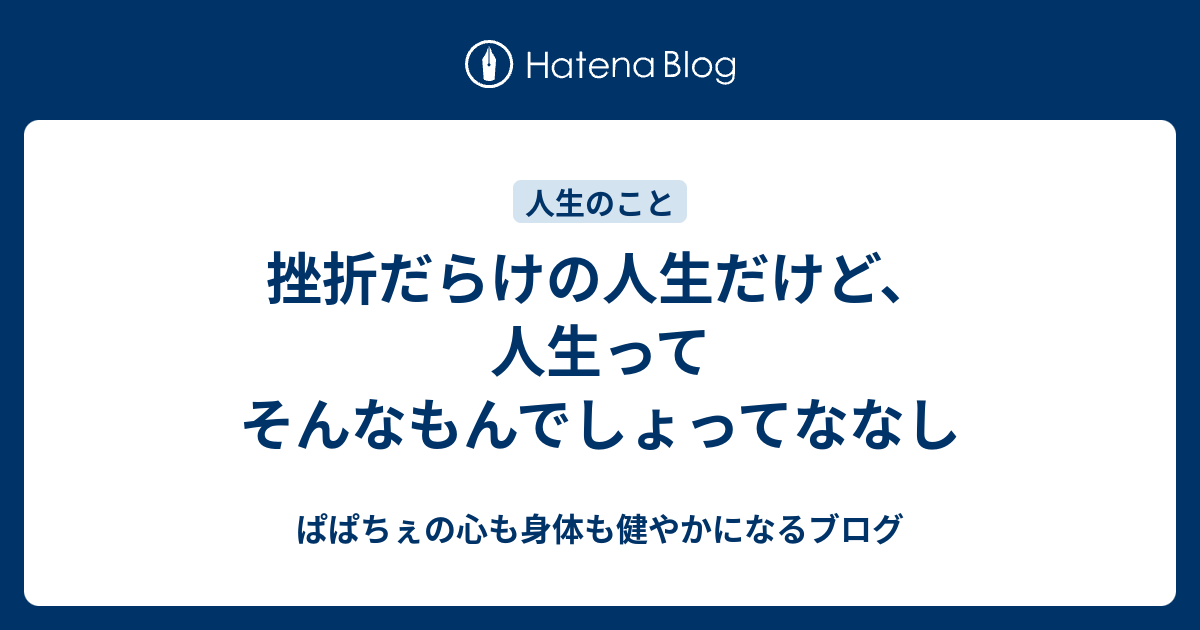 挫折だらけの人生だけど、人生ってそんなもんでしょってななし ぱぱちぇの心も身体も健やかになるブログ