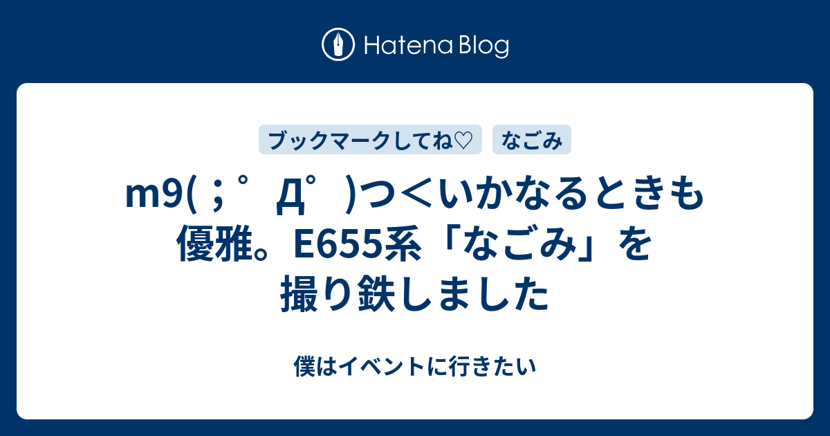 m9(；゜Д゜)つ＜いかなるときも優雅。E655系「なごみ」を撮り鉄しました - 僕はイベントに行きたい
