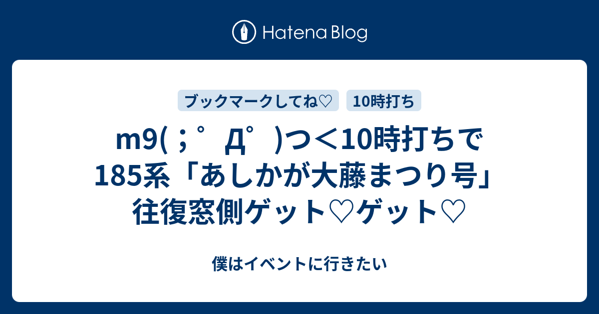 m9(；゜Д゜)つ＜10時打ちで185系「あしかが大藤まつり号」往復窓側ゲット♡ゲット♡ - 僕はイベントに行きたい