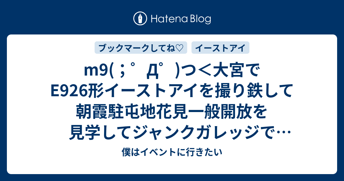 m9(；゜Д゜)つ＜大宮でE926形イーストアイを撮り鉄して朝霞駐屯地花見一般開放を見学してジャンクガレッジでヤサイトリプルを食べました♡ - 僕はイベントに行きたい