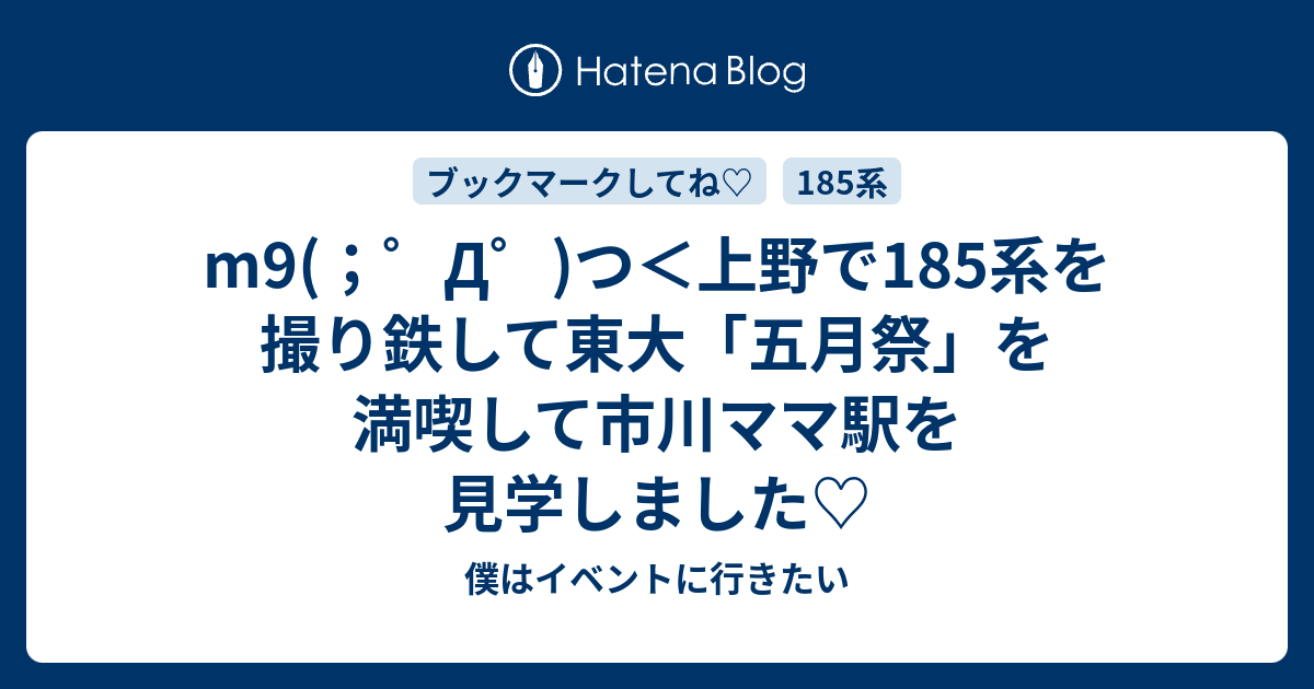 m9(；゜Д゜)つ＜上野で185系を撮り鉄して東大「五月祭」を満喫して市川ママ駅を見学しました♡ - 僕はイベントに行きたい