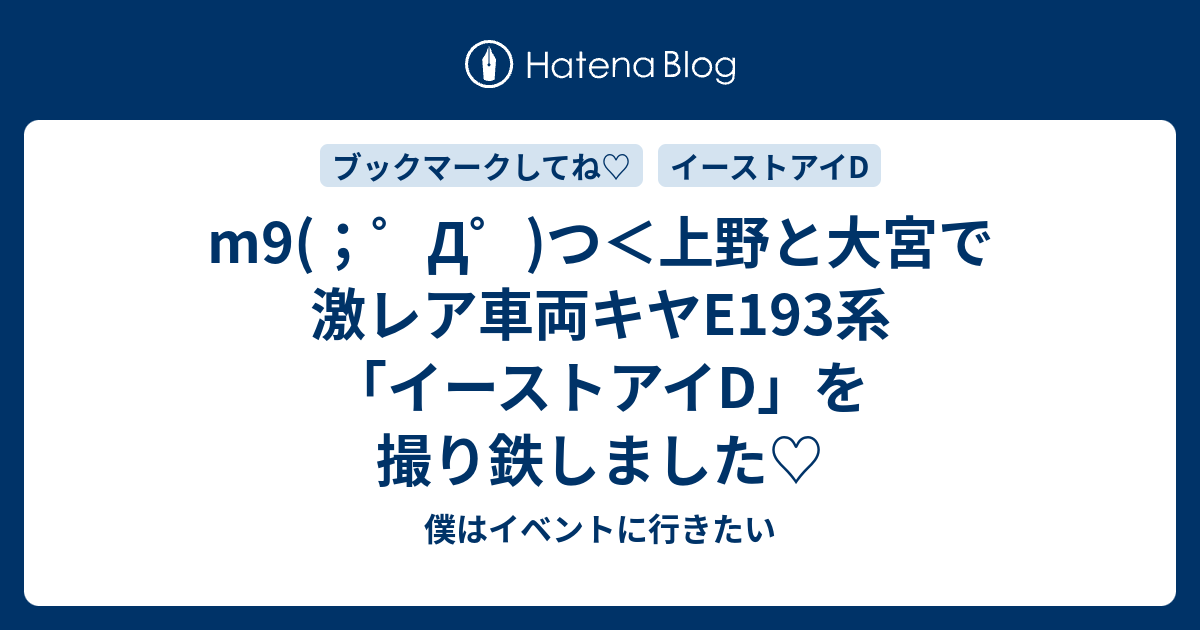 m9(；゜Д゜)つ＜上野と大宮で激レア車両キヤE193系「イーストアイD」を撮り鉄しました♡ - 僕はイベントに行きたい