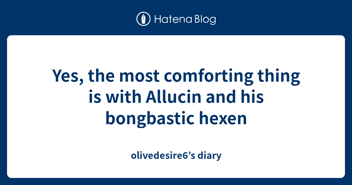 Yes, the most comforting thing is with Allucin and his bongbastic hexen ...